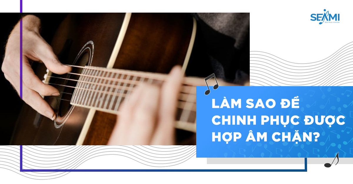 Làm sao để đánh được hợp âm chặn? - Học viện âm nhạc SEAMI
